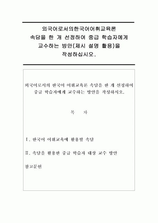 외국어로서의한국어어휘교육론-속담을 한 개 선정하여 중급 학습자에게 교수하는 방안(제시 설명 활용)을 작성하십시오.