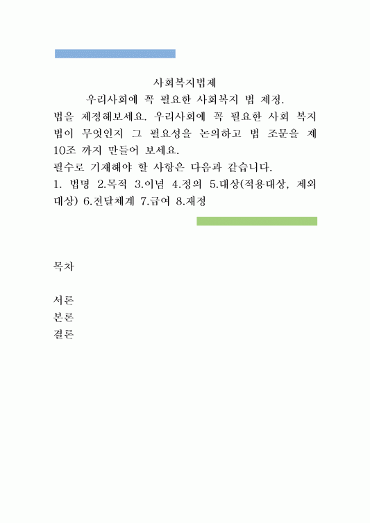 사회복지법제)우리사회에 꼭 필요한 사회복지 법 제정.법을 제정해보세요. 우리사회에 꼭 필요한 사회 복지 법이 무엇인지 그 필요성을 논의하고 법 조문을 제 10조 까지 만들어 보세요.