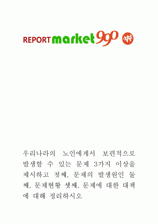 [우리나라의 노인에게서 보편적으로 발생할 수 있는 문제 3가지 이상을 제시하고 첫째, 문제의 발생원인 둘째, 문제현황 셋째, 문제에 대한 대책에 대해 정리하시오]