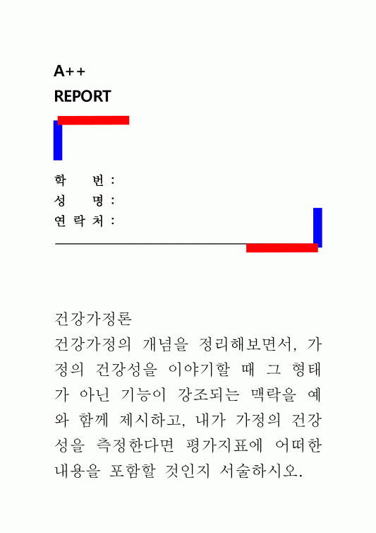 [건강가정론]건강가정의 개념을 정리해보면서, 가정의 건강성을 이야기할 때 그 형태가 아닌 기능이 강조되는 맥락을 예와 함께 제시하고, 내가 가정의 건강성을 측정한다면 평가지표에 어떠한 내용을 포함할 것인지