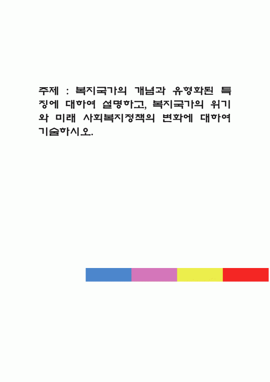 [사회복지] 복지국가의 개념과 유형화된 특징에 대하여 설명하고, 복지국가의 위기와 미래 사회복지정책의 변화에 대하여 기술하시오
