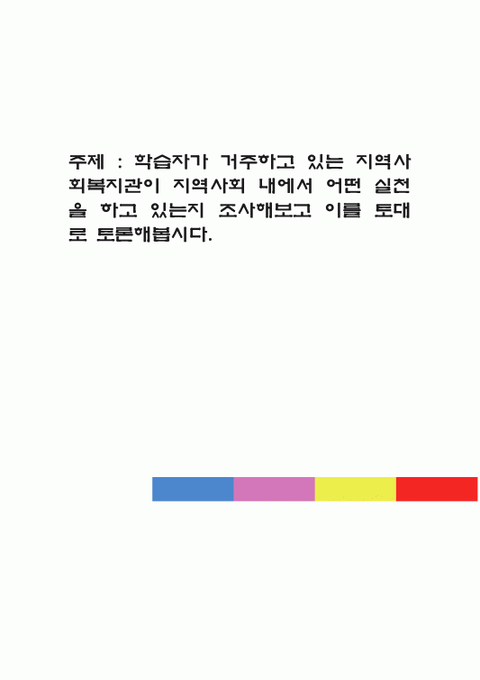 학습자가 거주하고 있는 지역사회복지관이 지역사회 내에서 어떤 실천을 하고 있는지 조사해보고 이를 토대로 토론해봅시다