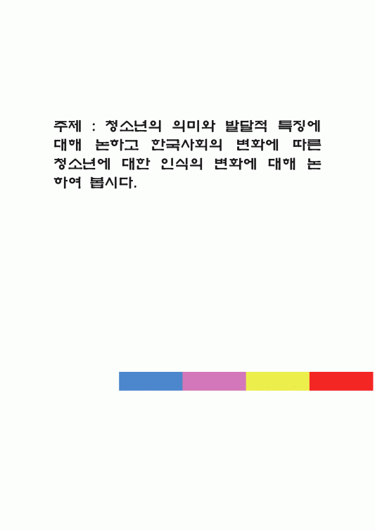 청소년의 의미와 발달적 특징에 대해 논하고 한국사회의 변화에 따른 청소년에 대한 인식의 변화에 대해 논하여 봅시다