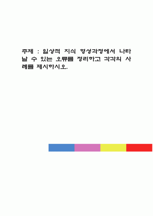 [사회과학] 일상적 지식 형성과정에서 나타날 수 있는 오류를 정리하고 각각의 사례를 제시하시오