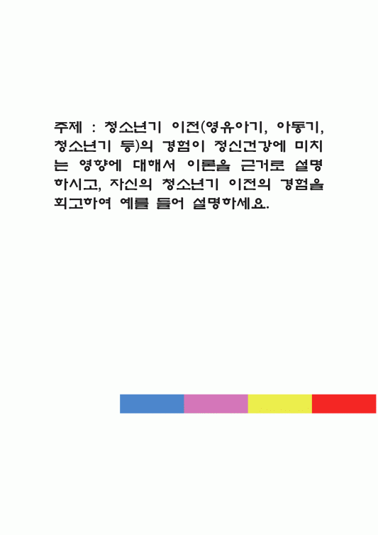 청소년기 이전(영유아기, 아동기, 청소년기 등)의 경험이 정신건강에 미치는 영향에 대해서 이론을 근거로 설명하시고, 자신의 청소년기 이전의 경험을 회고하여 예를 들어 설명하세요