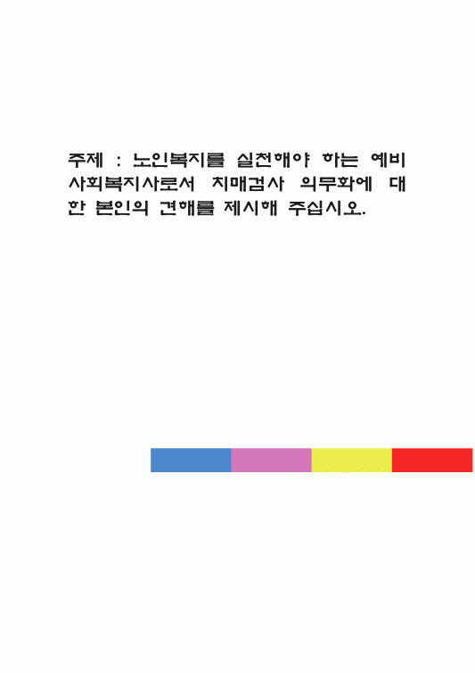 노인복지를 실천해야 하는 예비사회복지사로서 치매검사 의무화에 대한 본인의 견해를 제시해 주십시오