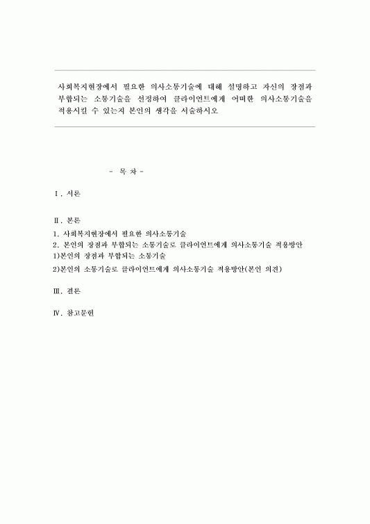 사회복지현장에서 필요한 의사소통기술에 대해 설명하고 자신의 장점과 부합되는 소통기술을 선정하여 클라이언트에게 어떠한 의사소통기술을 적용시킬 수 있는지 본인의 생각을 서술하시오