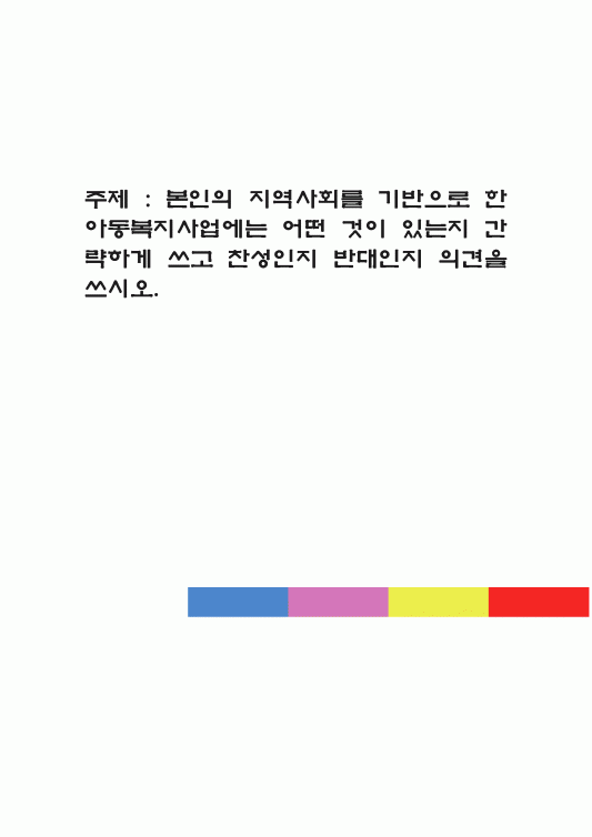 본인의 지역사회를 기반으로 한 아동복지사업에는 어떤 것이 있는지 간략하게 쓰고 찬성인지 반대인지 의견을 쓰시오