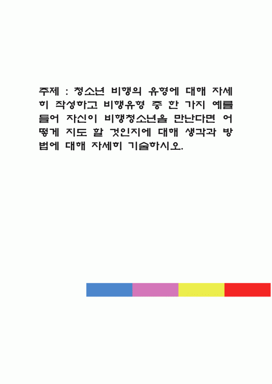 청소년 비행의 유형에 대해 자세히 작성하고 비행유형 중 한 가지 예를 들어 자신이 비행청소년을 만난다면 어떻게 지도 할 것인지에 대해 생각과 방법에 대해 자세히 기술하시오