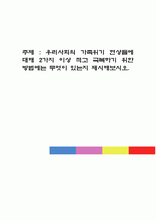 우리사회의 가족위기 현상들에 대해 2가지 이상 적고 극복하기 위한 방법에는 무엇이 있는지 제시해보시오