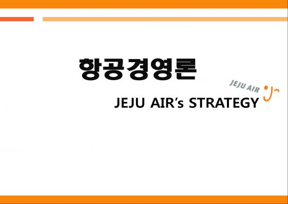 [항공경영론] 제주 항공 (JEJU AIR’s STRATEGY)