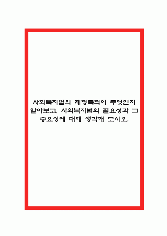 사회복지법의 제정목적이 무엇인지 알아보고, 사회복지법의 필요성과 그 중요성에 대해 생각해 보시오