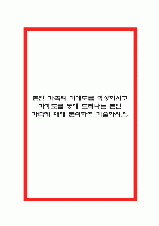 본인 가족의 가계도를 작성하시고 가계도를 통해 드러나는 본인 가족에 대해 분석하여 기술하시오