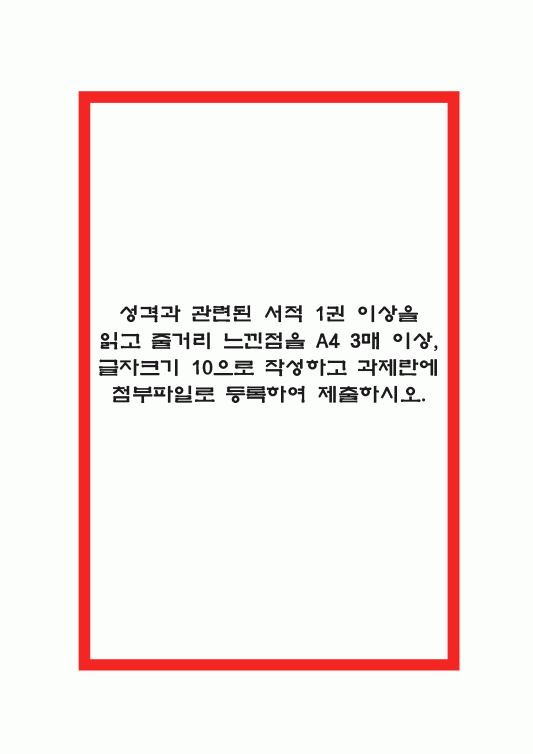 성격과 관련된 서적 1권 이상을 읽고 줄거리 느낀점을 A4 3매 이상 글자크기 10으로 작성하고 과제란에 첨부파일로 등록하여 제출하시오