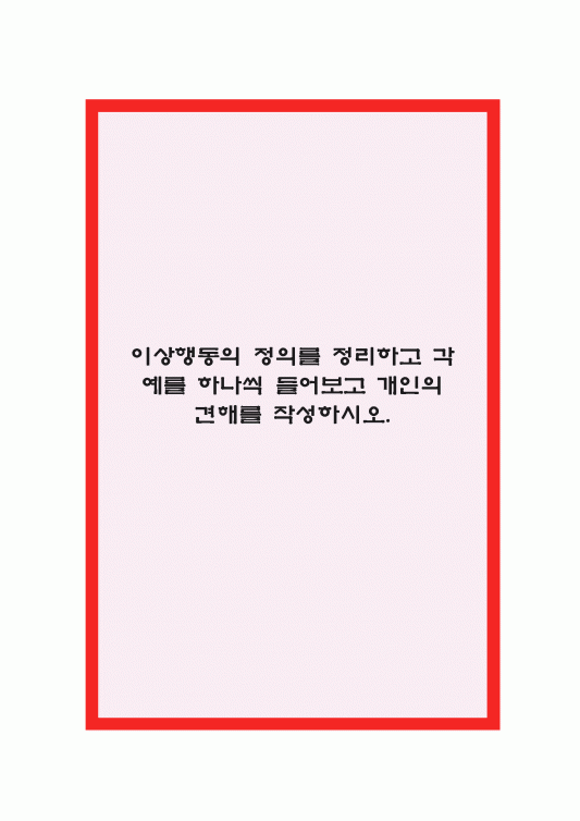 이상행동의 정의를 정리하고 각 예를 하나씩 들어보고 개인의 견해를 작성하시오