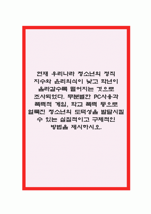 현재 우리나라 청소년의 정직 지수와 윤리의식이 낮고 학년이 올라갈수록 떨어지는 것으로 조사되었다 무분별한 PC사용과 폭력적 게임 학교 폭력 등으로 얼룩진 청소년의 도덕성을 발달시킬 수 있는 실질적이고 구체