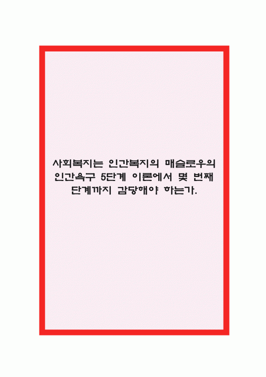 사회복지는 인간복지의 매슬로우의 인간욕구 5단계 이론에서 몇 번째 단계까지 감당해야 하는가