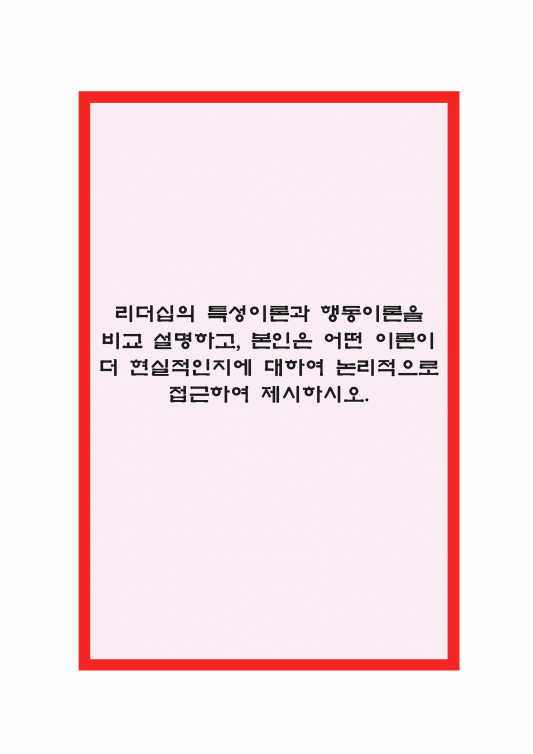 [사회과학] 리더십의 특성이론과 행동이론을 비교 설명하고 본인은 어떤 이론이 더 현실적인지에 대하여 논리적으로 접근하여 제시하시오