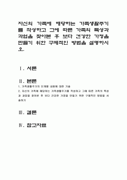 자신의 가족에 해당하는 가족생활주기를 작성하고 그에 따른 가족의 특성과 과업을 찾아본 후 보다 건강한 가정을 만들기 위한 구체적인 방법을 설명하시오