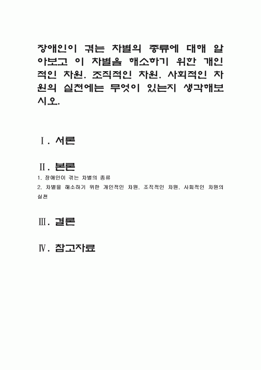 장애인이 겪는 차별의 종류에 대해 알아보고 이 차별을 해소하기 위한 개인적인 차원 조직적인 차원 사회적인 차원의 실천에는 무엇이 있는지 생각해보시오