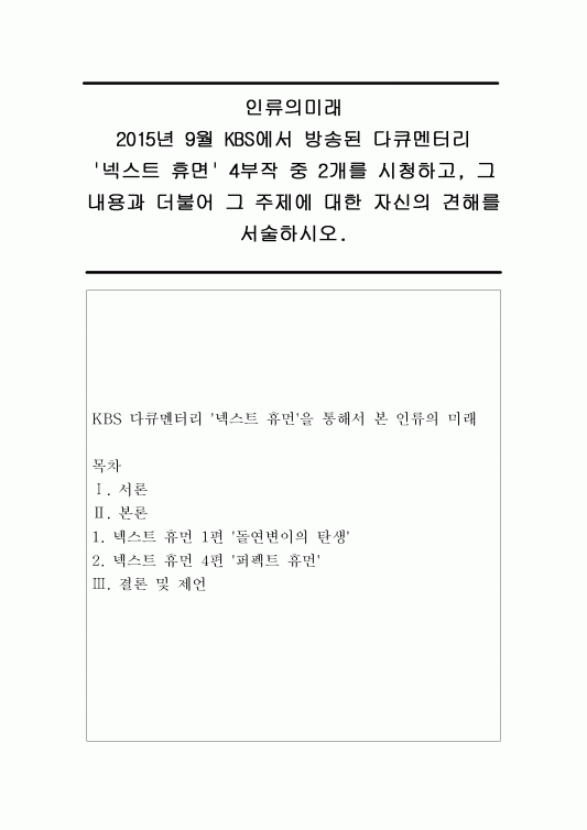 인류의미래)2015년 9월 KBS에서 방송된 다큐멘터리 넥스트 휴면 4부작 중 2개를 시청하고 그 내용과 더불어 그 주제에 대한 자신의 견해를 서술하시오
