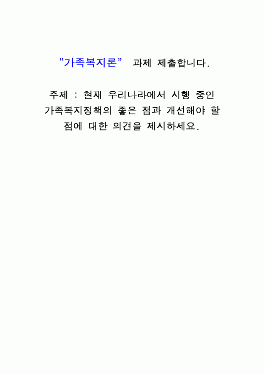 우리나라에서 시행중인 가족복지정책의 좋은 점과 개선해야 할 점에 대한 의견을 제시