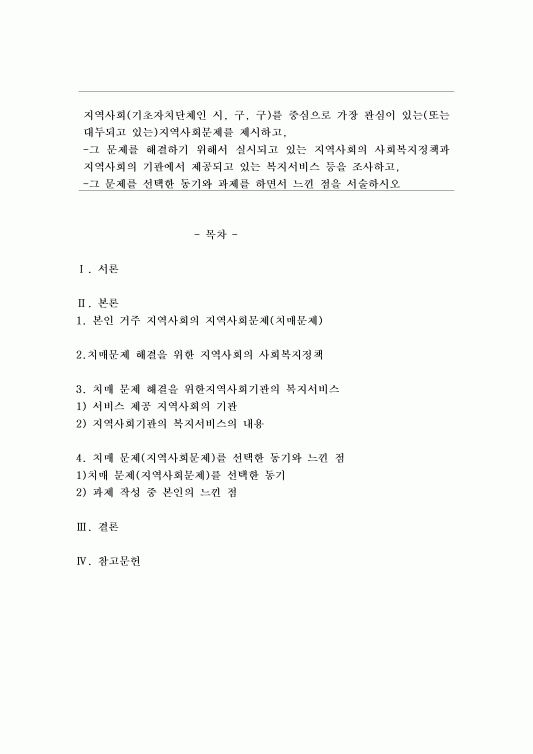 지역사회(기초자치단체인 시 구 구)를 중심으로 가장 관심이 있는(또는 대두되고 있는)지역사회문제를 제시하고-그 문제를 해결하기 위해서 실시되고 있는 지역사회의 사회복지정책(시