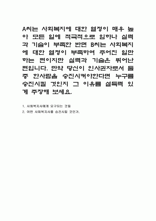 A씨는 사회복지에 대한 열정이 매우 높아 모든 일에 적극적으로 임하나 실력과 기술이 부족한 반면 B씨는 사회복지에 대한 열정이 부족하여 주어진 일만 하는 편이지만 실력과 기술은 뛰어난 편입니다 만약 당신이