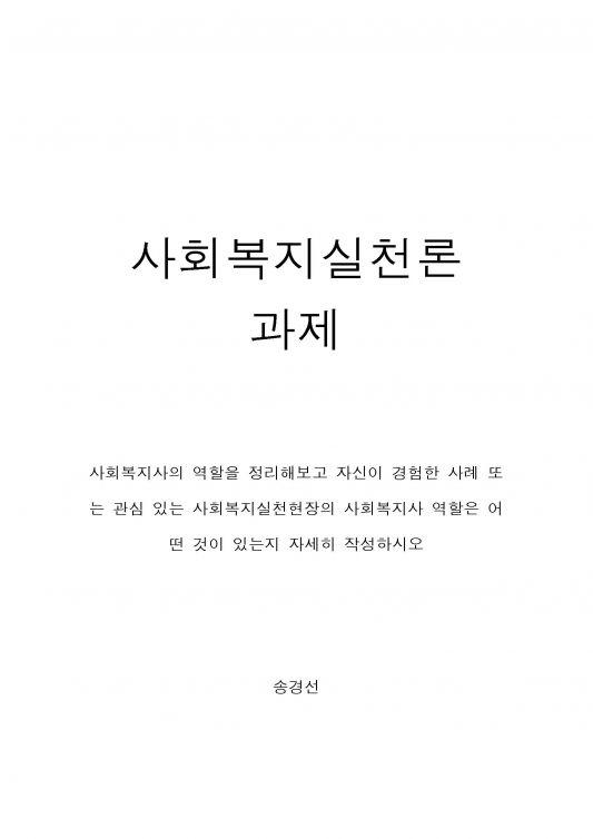 사회복지사의 역할을 정리해보고 자신이 경험한 사례 또는 관심 있는 사회복지실천현장의 사회복지사 역할은 어떤 것이 있는지 자세히 작성하시오