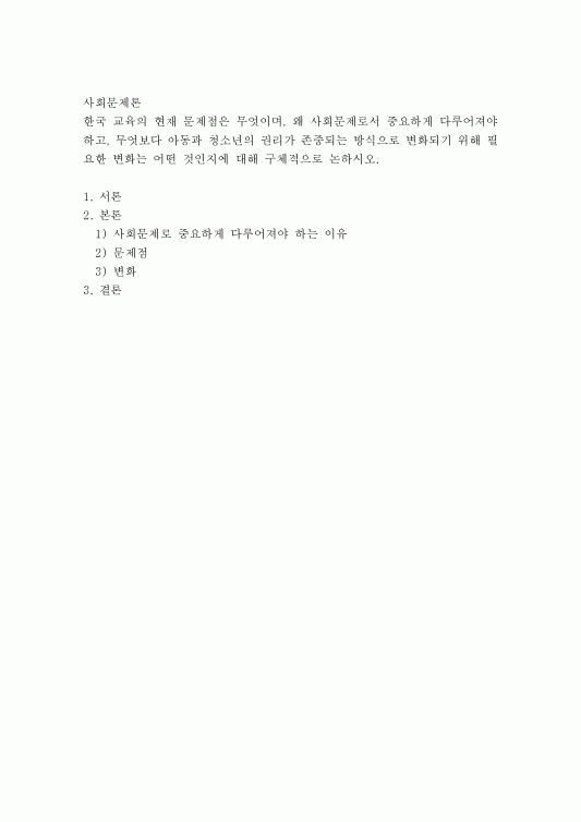 사회문제론)한국 교육의 현재 문제점은 무엇이며 왜 사회문제로서 중요하게 다루어져야 하고 무엇보다 아동과 청소년의 권리가 존중되는 방식으로 변화되기 위해 필요한 변화는 어떤 것인지에 대해 구체적으로 논하