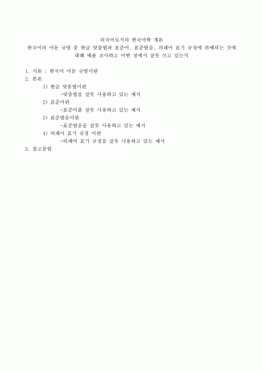 외국어로서의한국어학개론)한국어의 어문 규범 중 한글 맞춤법과 표준어 표준발음 외래어 표기 규정에 위배되는 대해 예를 조사하고 어떤 점에서 잘못 쓰고 있는지를 설명해 보십시오