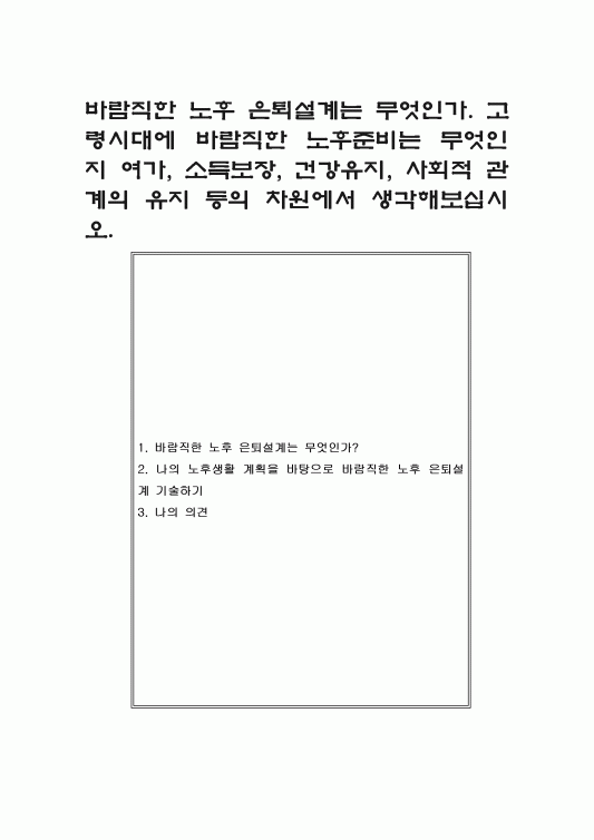 바람직한 노후 은퇴설계는 무엇인가 고령시대에 바람직한 노후준비는 무엇인지 여가 소득보장 건강유지 사회적 관계의 유지 등의 차원에서 생각해보십시오