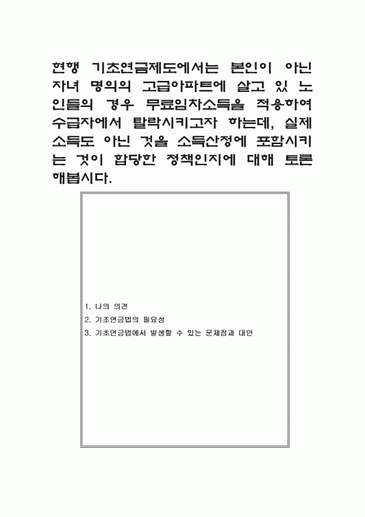 현행 기초연금제도에서는 본인이 아닌 자녀 명의의 고급아파트에 살고 있 노인들의 경우 무료임차소득을 적용하여 수급자에서 탈락시키고자 하는데 실제 소득도 아닌 것을 소득산정에 포함시키는 것이 합당한 정책인