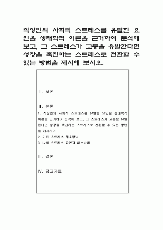 직장인의 사회적 스트레스를 유발한 요인을 생태학적 이론을 근거하여 분석해 보고 그 스트레스가 고통을 유발한다면 성장을 촉진하는 스트레스로 전환할 수 있는 방법을 제시해 보시오