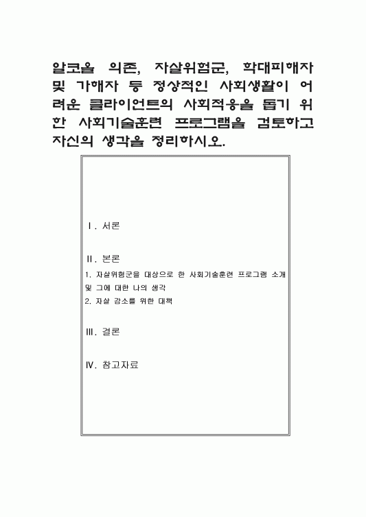 알코올 의존 자살위험군 학대피해자 및 가해자 등 정상적인 사회생활이 어려운 클라이언트의 사회적응을 돕기 위한 사회기술훈련 프로그램을 검토하고 자신의 생각을 정리하시오