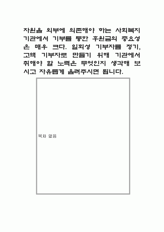 자원을 외부에 의존해야 하는 사회복지기관에서 기부를 통한 후원금의 중요성은 매우 크다 일회성 기부자를 정기 고액 기부자로 만들기 위해 기관에서 취해야 할 노력은 무엇인지 생각해 보시고 자유롭게 올려주시면