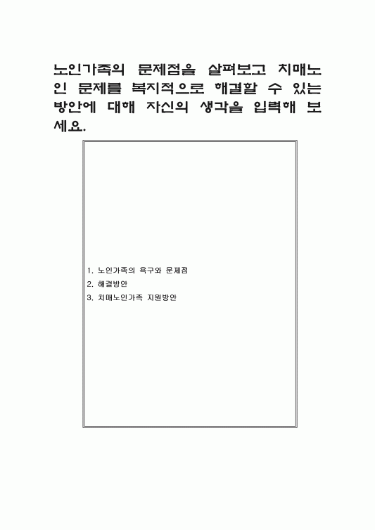 노인가족의 문제점을 살펴보고 치매노인 문제를 복지적으로 해결할 수 있는 방안에 대해 자신의 생각을 입력해 보세요