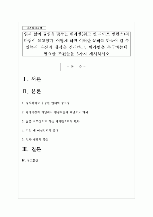 일과 삶의 균형을 맞추는 워라벨(워크 앤 라이프 밸런스)의 바람이 불고있다 어떻게 하면 이러한 문화를 만들어 갈 수 있는지 자신의 생각을 정리하고 워라벨을 추구하는데 필요한 조