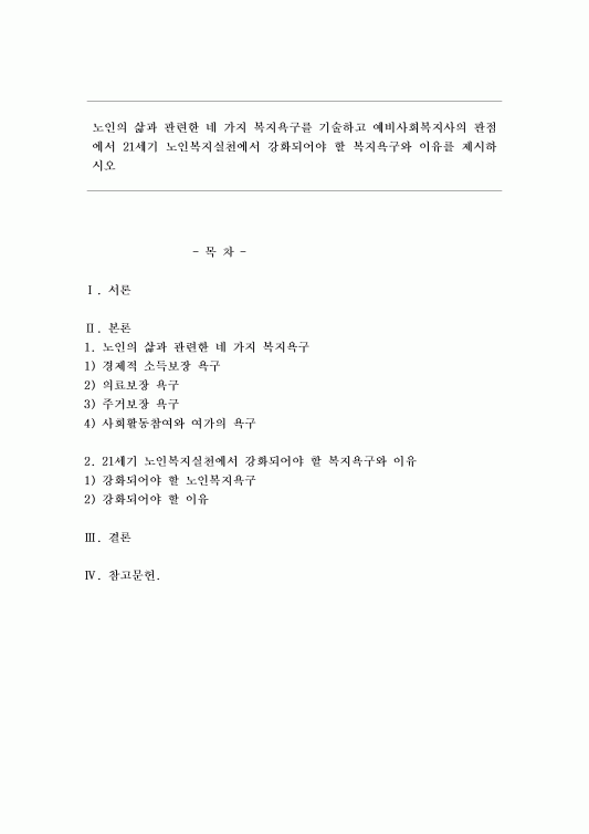 노인의 삶과 관련한 네 가지 복지욕구를 기술하고 예비사회복지사의 관점에서 21세기 노인복지실천에서 강화되어야 할 복지욕구와 이유를 제시하시오