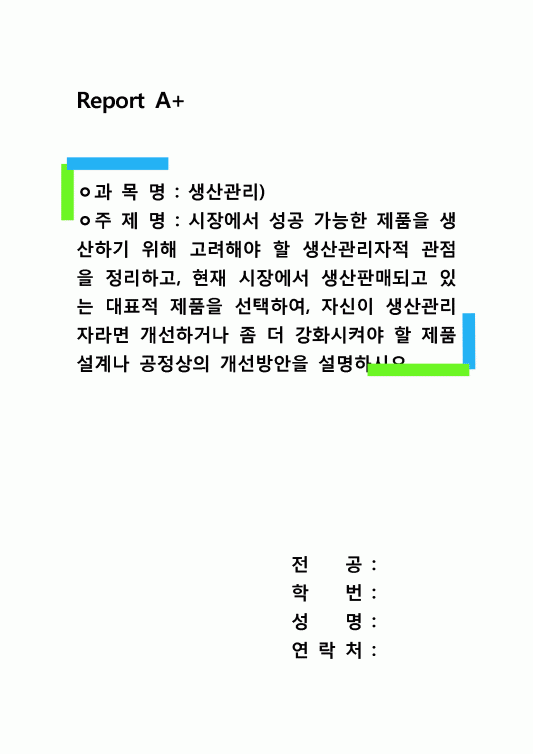 생산관리)시장에서 성공 가능한 제품을 생산하기 위해 고려해야 할 생산관리자적 관점을 정리하고 현재 시장에서 생산판매되고 있는 대표적 제품을 선택하여 자신이 생산관리자라면 개선하거나 좀 더 강화시켜야 할