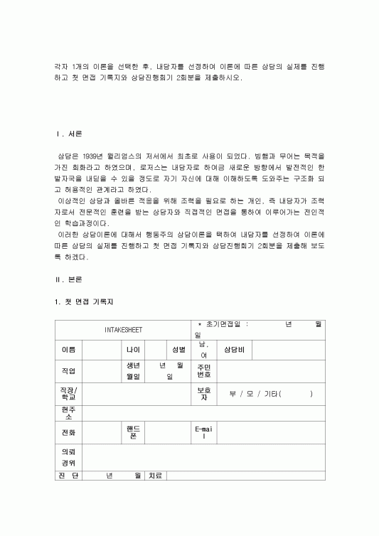 각자 1개의 이론을 선택한 후 내담자를 선정하여 이론에 따른 상담의 실제를 진행하고 첫 면접 기록지와 상담진행회기 2회분을 제출하시오