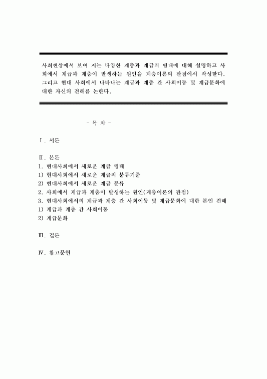 사회현상에서 보여지는 다양한 계층과 계급의 형태에 대해 설명하고 사회에서 계급과 계층이 발생하는 원인을 계층이론의 관점에서 작성하였다 그리고 현대 사회에서 나타나는 계급과 계층