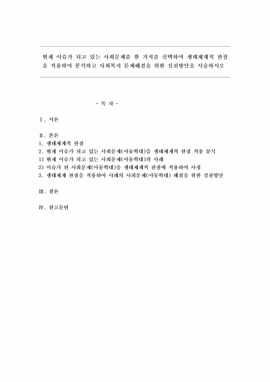 현재 이슈가 되고 있는 사회문제를 한 가지를 선택하여 생태체계적 관점을 적용하여 분석하고 사회복지 문제해결을 위한 실천방안을 서술하시오