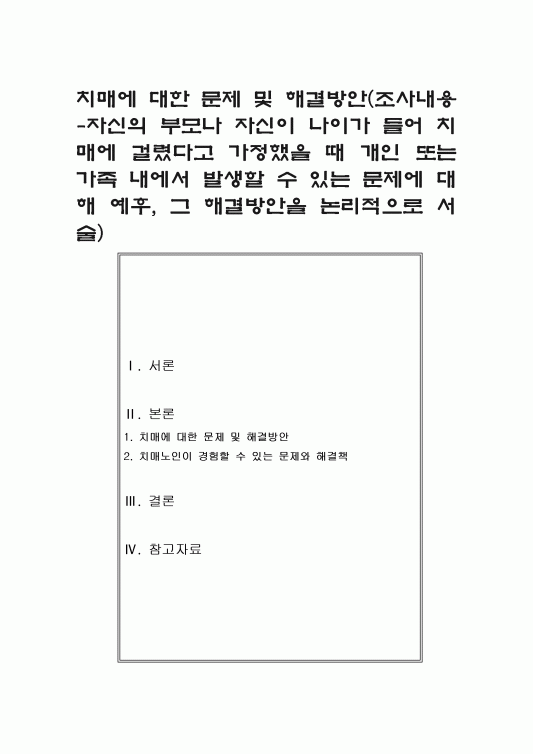 치매에 대한 문제 및 해결방안(조사내용-자신의 부모나 자신이 나이가 들어 치매에 걸렸다고 가정했을 때 개인 또는 가족 내에서 발생할 수 있는 문제에 대해 예후 그 해결방안을 논리적으로 서술)