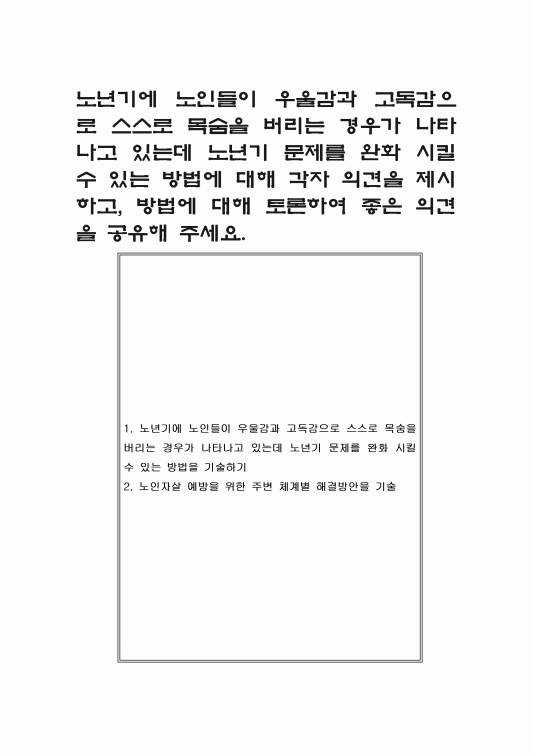노년기에 노인들이 우울감과 고독감으로 스스로 목숨을 버리는 경우가 나타나고 있는데 노년기 문제를 완화 시킬 수 있는 방법에 대해 각자 의견을 제시하고 방법에 대해 토론하여 좋은 의견을 공유해 주세요