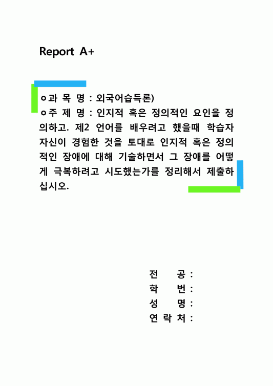 외국어습득론)인지적 혹은 정의적인 요인을 정의하고 제2 언어를 배우려고 했을때 학습자 자신이 경험한 것을 토대로 인지적 혹은 정의적인 장애에 대해 기술하면서 그 장애를 어떻게 극복하려고 시도했는가를 정리