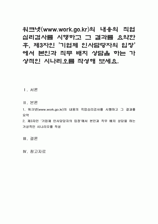 워크넷(wwwworkgokr)의 내용의 직업심리검사를 시행하고 그 결과를 요약한 후 제3자인 기업체 인사담당자의 입장에서 본인과 직무 배치 상담을 하는 가상적인 시나리오를 작성해 보세요
