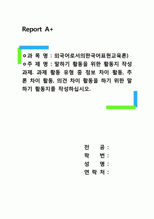 외국어로서의한국어표현교육론 ) 말하기 활동을 위한 활동지 작성과제 과제 활동 유형 중 정보 차이 활동 추론 차이 활동 의견 차이 활동을 하기 위한 말하기 활동지를 작성하십시오