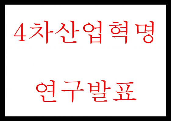 4차산업혁명 정의주요기술필요성연구와 4차산업혁명 기술적용 기업사례분석및 영향력과 미래분석및 향후방향연구- 4차산업혁명 연구 PPT