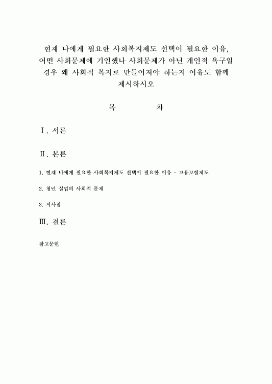 현재 나에게 필요한 사회복지제도 선택이 필요한 이유 어떤 사회문제에 기인했나 사회문제가 아닌 개인적 욕구일 경우 왜 사회적 복지로 만들어져야 하는지 이유도 함께 제시하시오